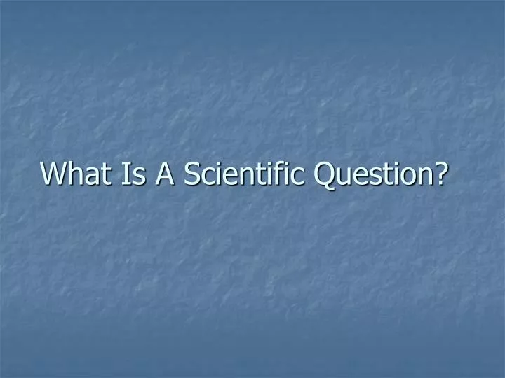 PPT - What Is A Scientific Question? PowerPoint Presentation, free ...