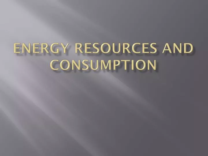 PPT - Energy Resources and Consumption PowerPoint Presentation, free ...