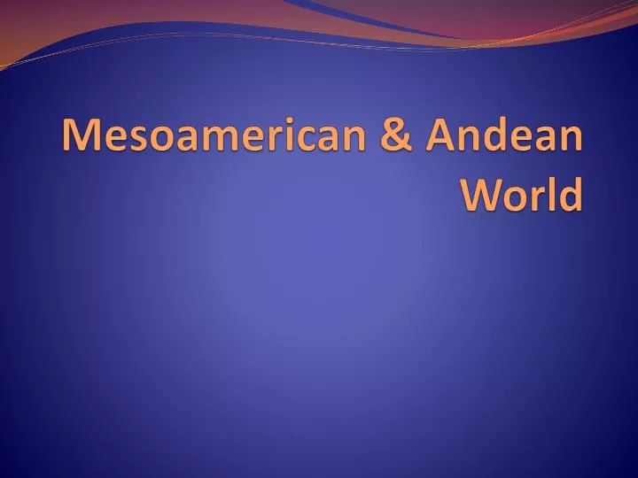 PPT - Mesoamerican & Andean World PowerPoint Presentation, free ...