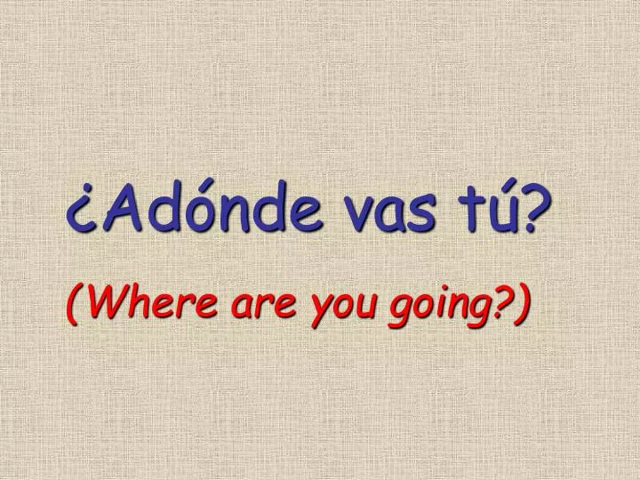 PPT - ¿ Adónde vas tú ? PowerPoint Presentation, free download - ID:2027236