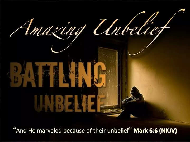 PPT - “ And He marveled because of their unbelief ” Mark 6:6 (NKJV ...