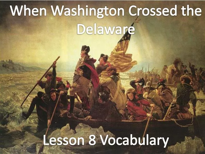 PPT - When Washington Crossed the Delaware Lesson 8 Vocabulary ...