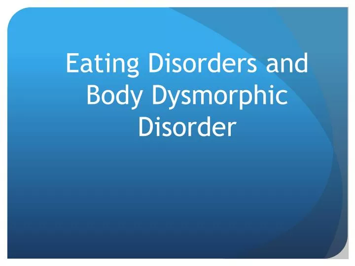 PPT - Eating Disorders and Body Dysmorphic Disorder PowerPoint ...