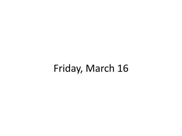 PPT - Friday, March 16 PowerPoint Presentation, free download - ID:2064907