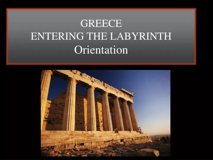 PPT - GREECE ENTERING THE LABYRINTH Orientation PowerPoint Presentation - ID:2068566