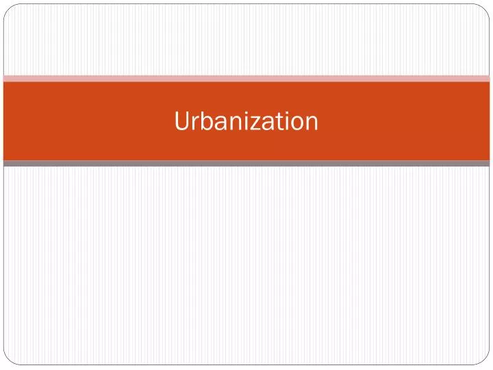 PPT - Urbanization PowerPoint Presentation, free download - ID:2078012
