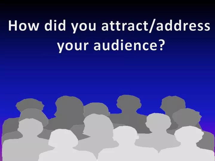 PPT - How did you attract/address your audience? PowerPoint ...