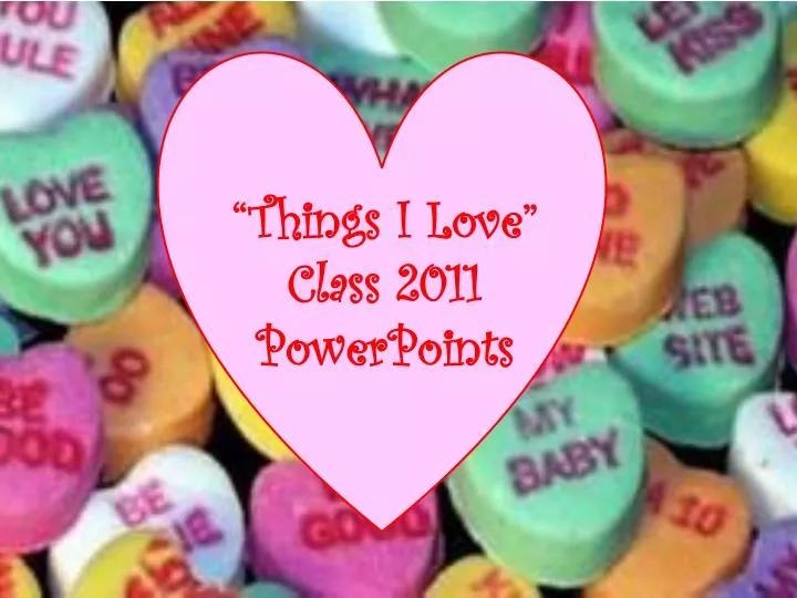 PPT - “Things I Love” Class 2011 PowerPoints PowerPoint Presentation ...