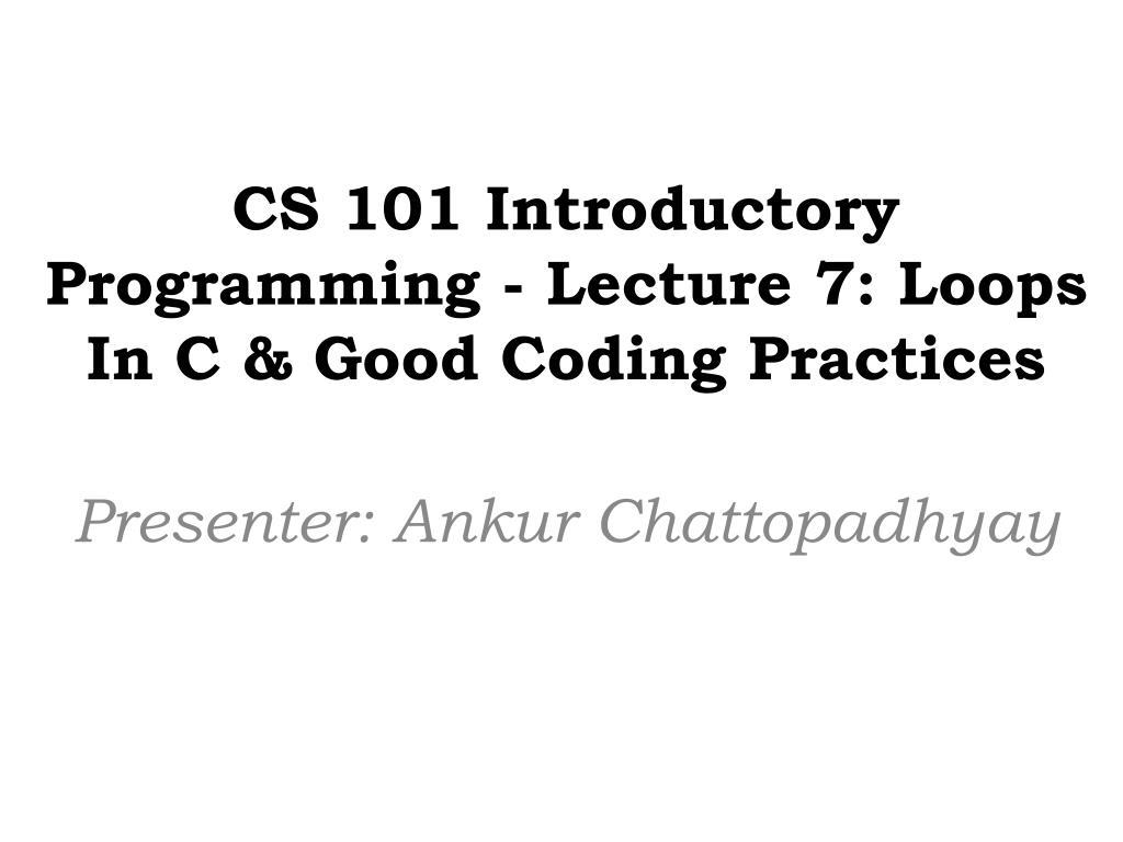 Ppt Cs 101 Introductory Programming Lecture 7 Loops In C And Good Coding Practices Powerpoint