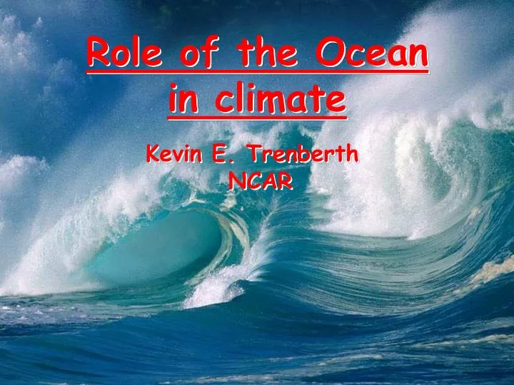 PPT - Role of the Ocean in climate Kevin E. Trenberth NCAR PowerPoint ...