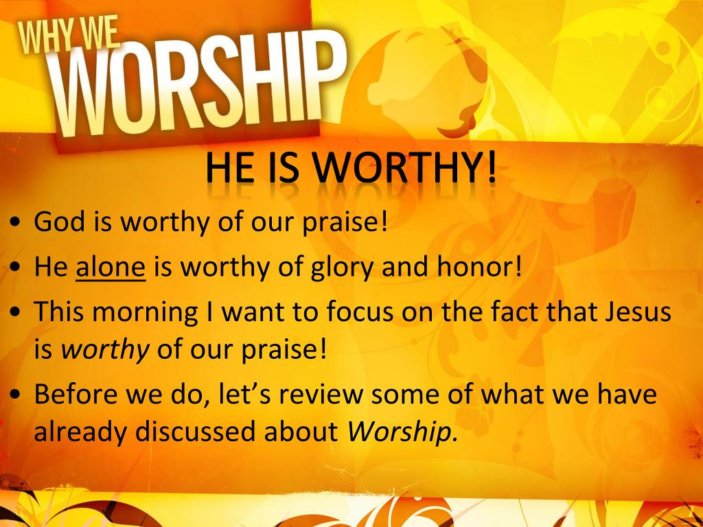 PPT - He is worthy! God is worthy of our praise! He alone is worthy of ...