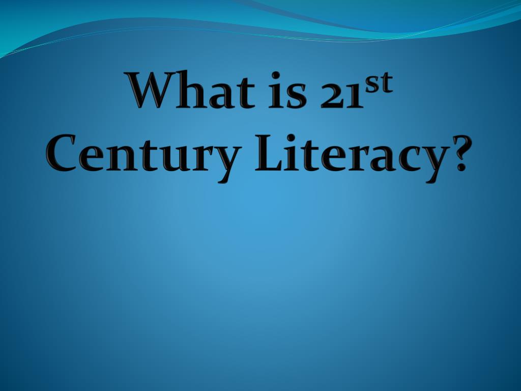 PPT - What is 21 st Century Literacy? PowerPoint Presentation, free download - ID:2115858