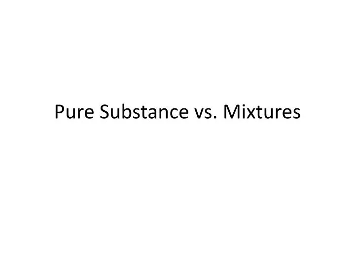 PPT - Pure Substance vs. Mixtures PowerPoint Presentation, free ...