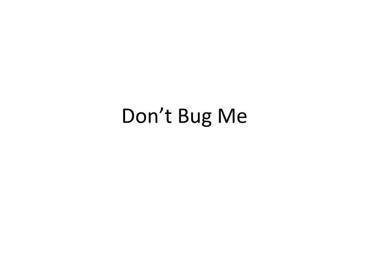 PPT - Don’t Bug Me PowerPoint Presentation, free download - ID:2122068