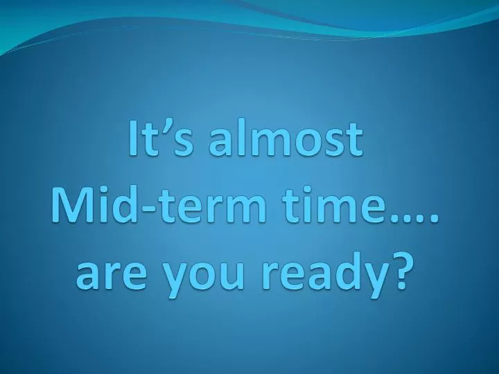 PPT - It’s almost Mid-term time…. are you ready? PowerPoint ...