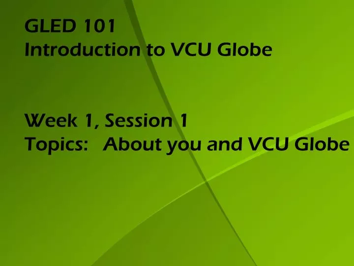 PPT - GLED 101 Introduction to VCU Globe Week 1, Session 1 Topics ...