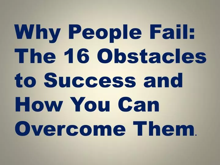 PPT - Why People Fail: The 16 Obstacles to Success and How You Can ...