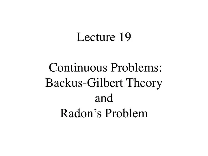 PPT - Lecture 19 Continuous Problems: Backus-Gilbert Theory and Radon’s ...