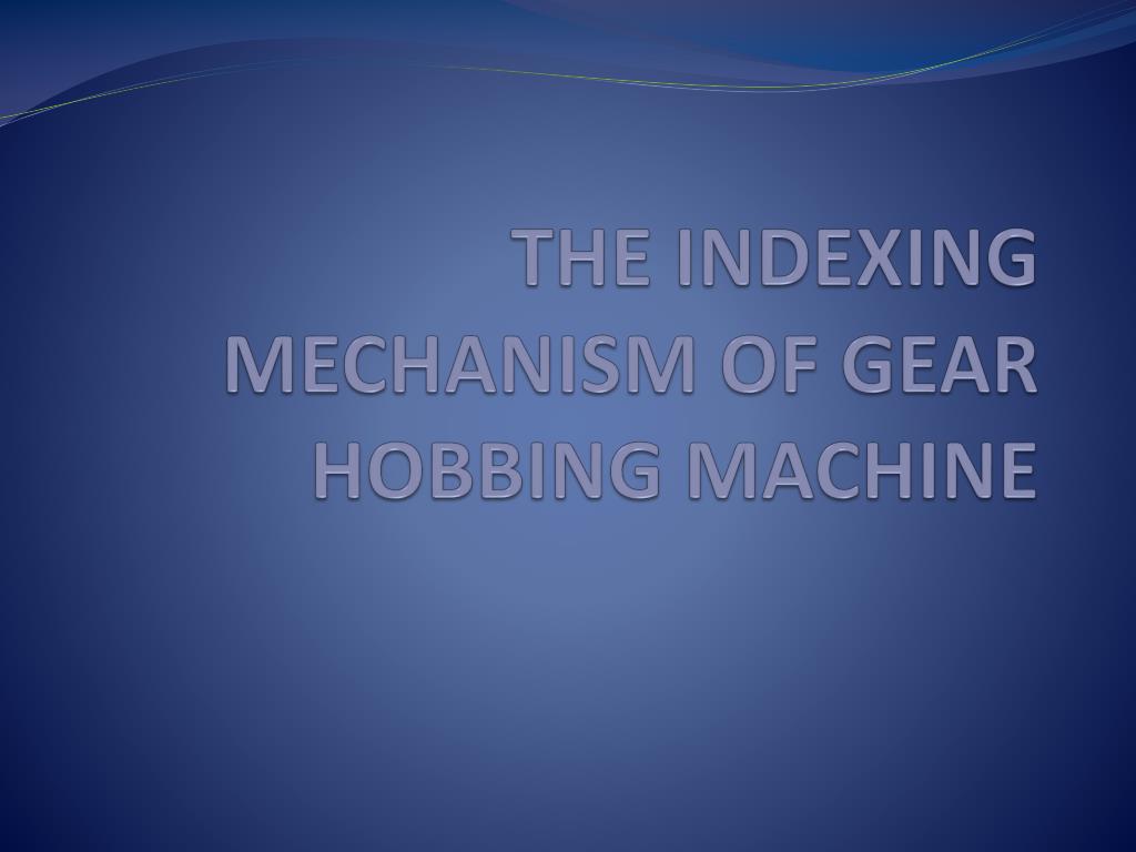 PPT - THE INDEXING MECHANISM OF GEAR HOBBING MACHINE PowerPoint ... PPT - THE INDEXING MECHANISM OF GEAR HOBBING MACHINE PowerPoint ...