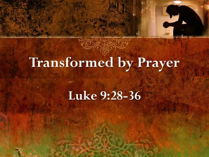 PPT - Transformed by Prayer Luke 9:28-36 PowerPoint Presentation, free ...