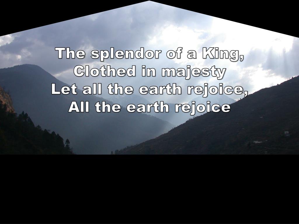 PPT - The splendor of a King, Clothed in majesty Let all the earth ...