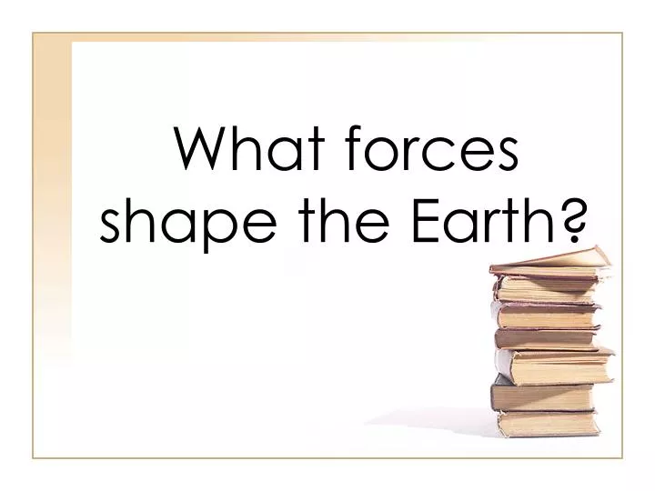 PPT - What forces shape the Earth? PowerPoint Presentation, free ...