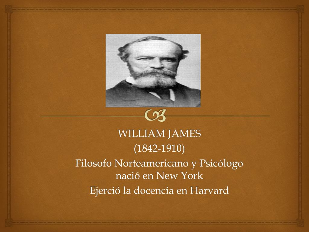 PPT - WILLIAM JAMES (1842-1910) Filosofo Norteamericano y Psicólogo ...