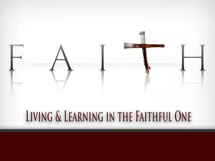 PPT - Faith: Living and Learning in the Faithful One The Foundation of ...