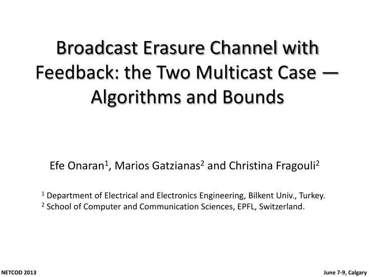 PPT - Broadcast Erasure Channel with Feedback: the Two Multicast Case — Algorithms and Bounds ...