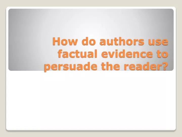 PPT - How do authors use factual evidence to persuade the reader ...
