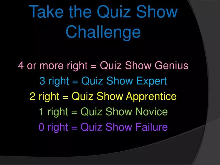 PPT - Take the Quiz Show Challenge 4 or more right = Quiz Show Genius 3 ...