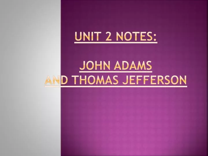 PPT - UNIT 2 NOTES: john adams AND THOMAS JEFFERSON PowerPoint ...
