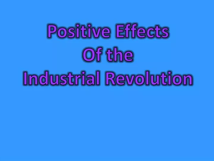 PPT - Positive Effects Of the Industrial Revolution PowerPoint ...