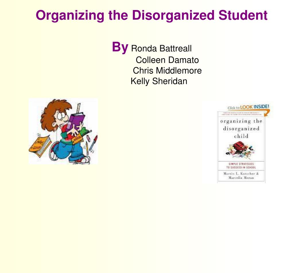 PPT - Organizing the Disorganized Student By Ronda Battreall Colleen ...