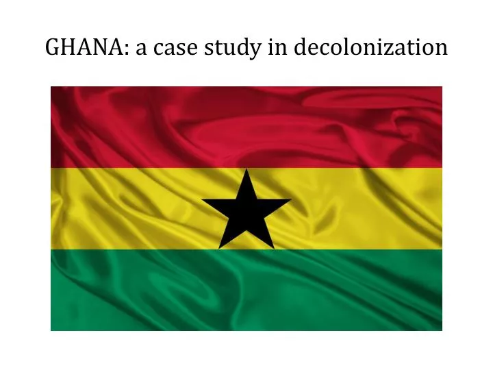 PPT - GHANA: a case study in decolonization PowerPoint Presentation ...