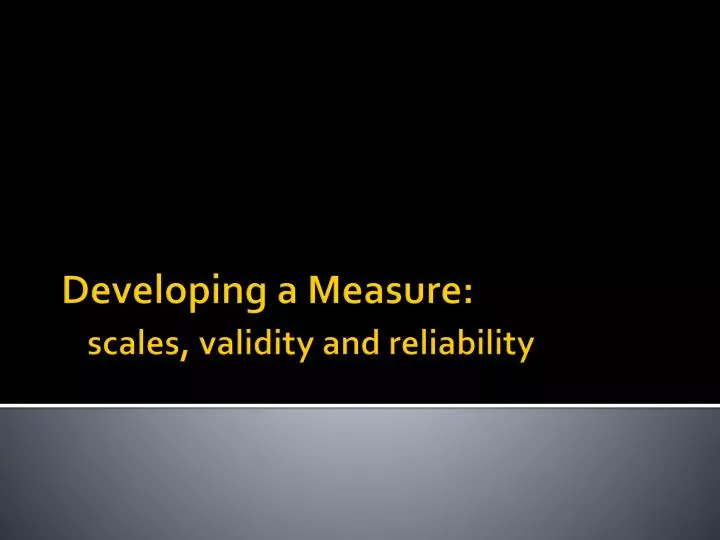 PPT - Developing a Measure: scales, validity and reliability PowerPoint ...