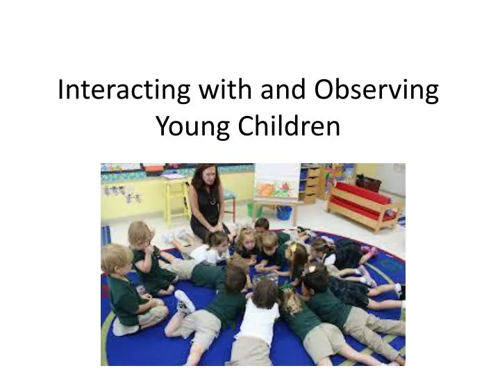 PPT - Interacting with and Observing Young Children PowerPoint ...