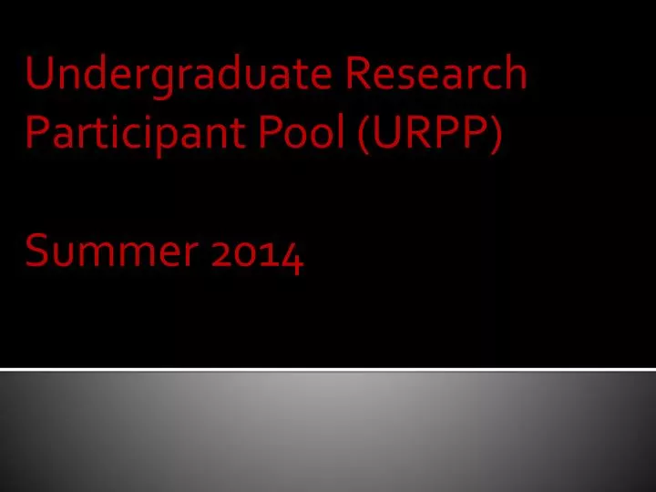 PPT - Undergraduate Research Participant Pool (URPP) Summer 2014 ...
