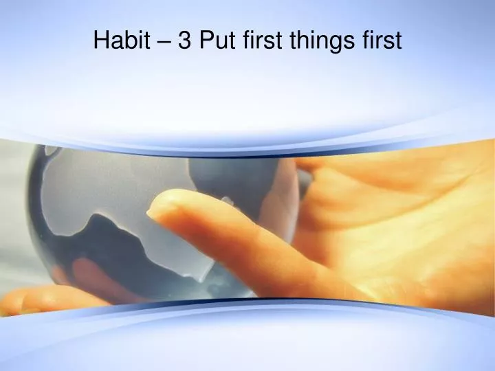 PPT - Habit – 3 Put first things first PowerPoint Presentation, free ... PPT - Habit – 3 Put first things first PowerPoint Presentation, free ...