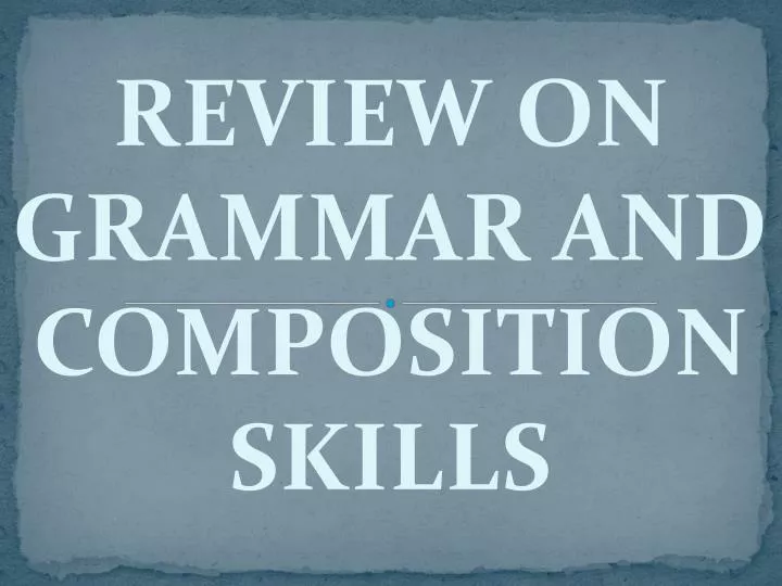PPT - REVIEW ON GRAMMAR AND COMPOSITION SKILLS PowerPoint Presentation ...