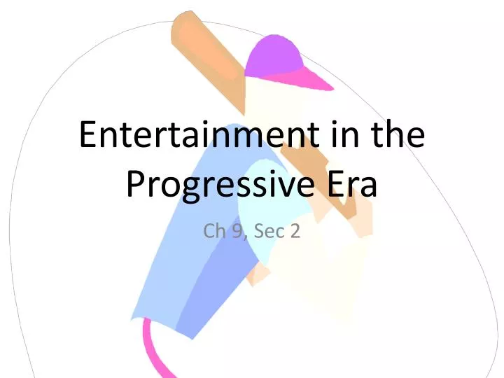 PPT - Entertainment in the Progressive Era PowerPoint Presentation ...