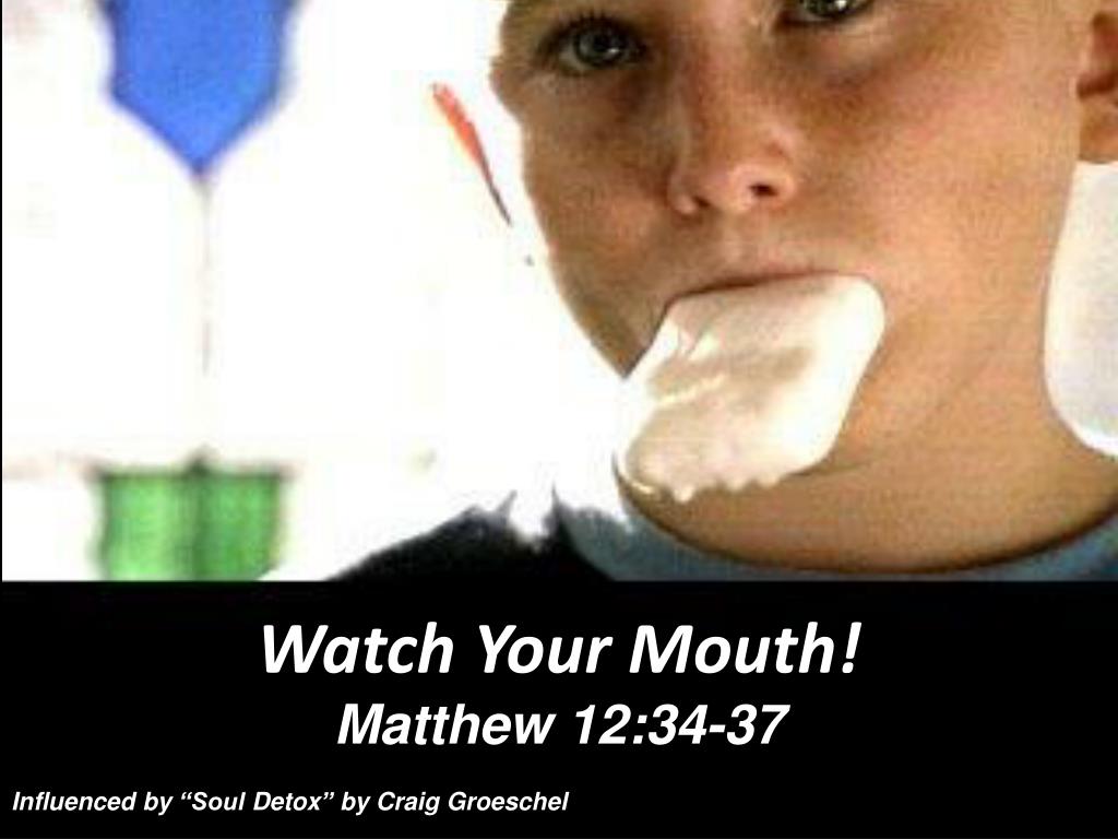 PPT - Watch Your Mouth! Matthew 12:34-37 Influenced by “Soul Detox ” by ...