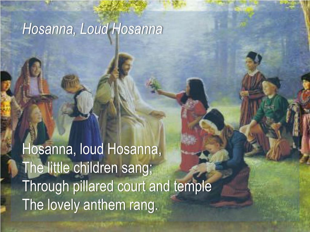 PPT - Hosanna, loud Hosanna, The little children sang; Through pillared ...