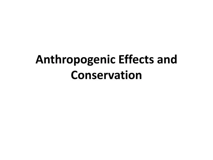 PPT - Anthropogenic Effects and Conservation PowerPoint Presentation ...