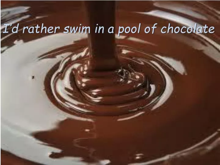 PPT - I’d rather swim in a pool of chocolate PowerPoint Presentation ...