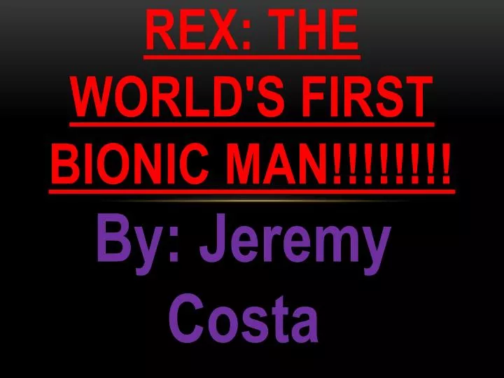PPT - Rex: the world's first bionic man!!!!!!!! PowerPoint Presentation ...
