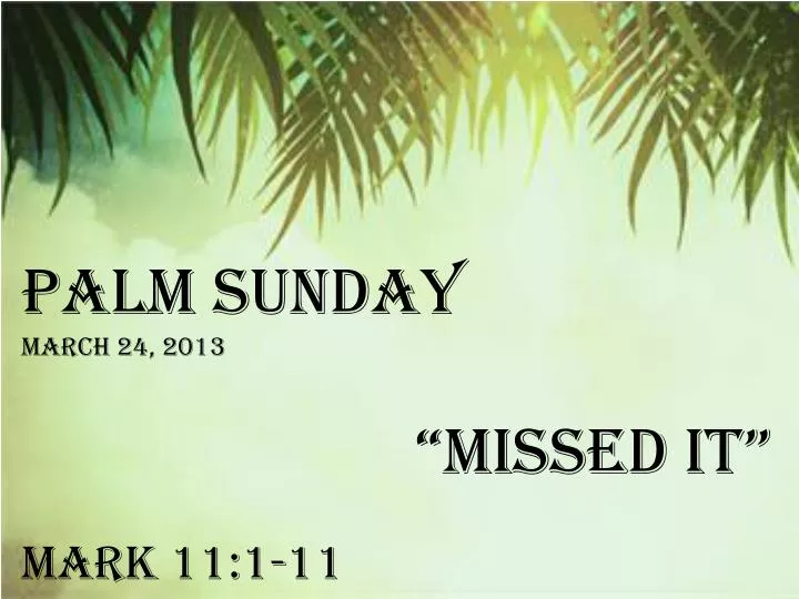 PPT - Palm Sunday March 24, 2013 “Missed it” Mark 11:1-11 PowerPoint ...