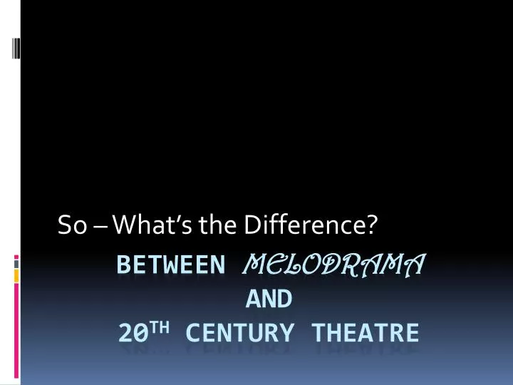 PPT - Between Melodrama and 20 th Century Theatre PowerPoint Presentation - ID:2353162