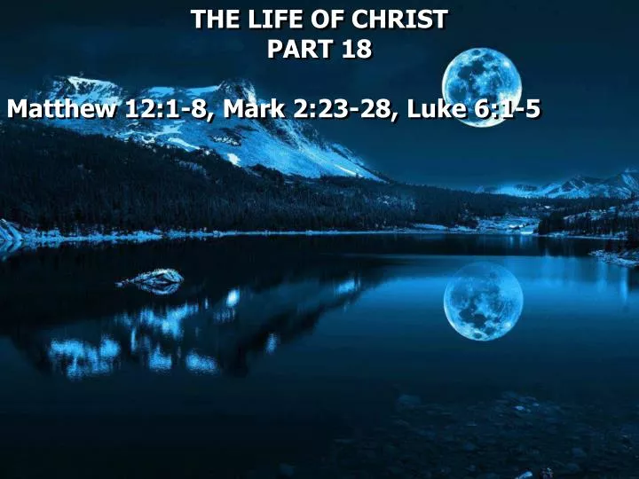 PPT - THE LIFE OF CHRIST PART 18 Matthew 12:1-8, Mark 2:23-28, Luke 6:1 ...
