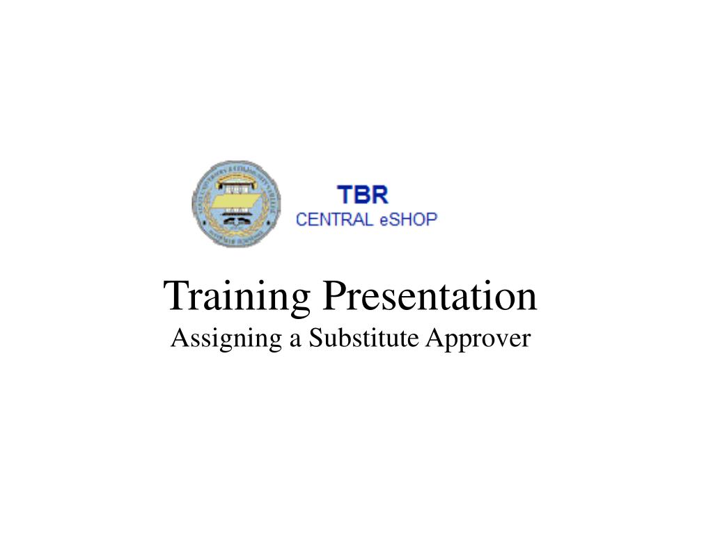 PPT - Assigning a Substitute Approver in TBR Central eShop: Step-by ...